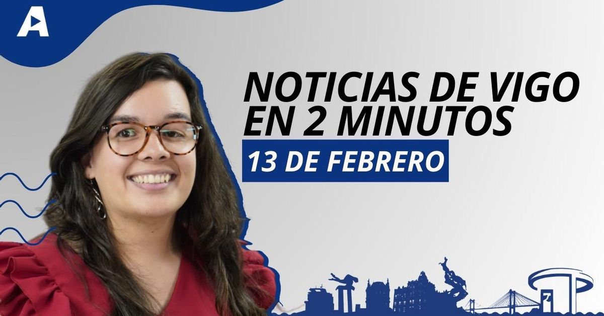 Noticias de Vigo en 2 minutos: viernes 13 de febrero